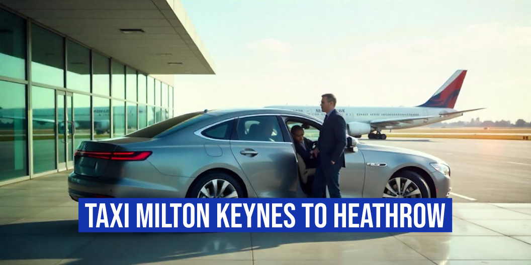 Taxi from Milton Keynes to Heathrow Airport | British Car Transfer